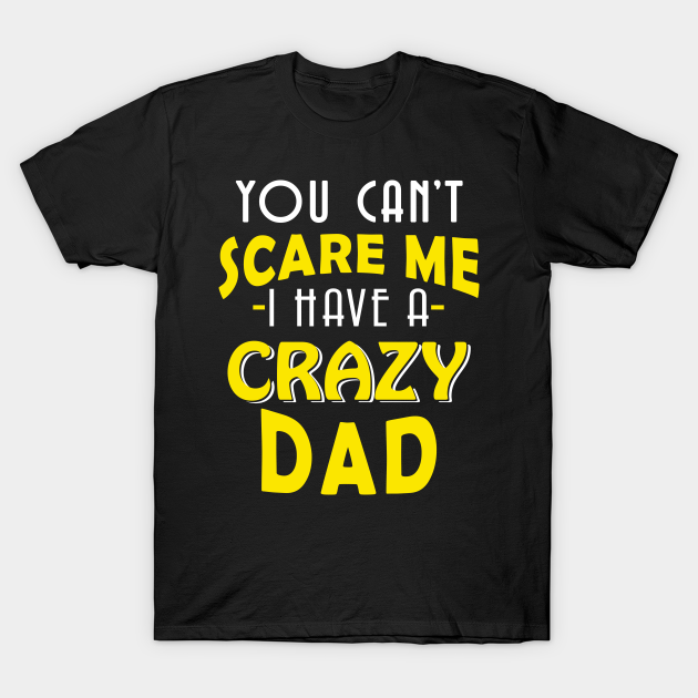 You Cant Scare Me I Have A Crazy Dad Crazy Dad T Shirt Teepublic